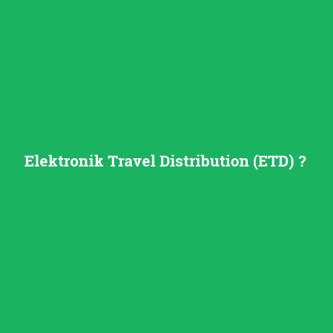 Elektronik Travel Distribution etd Ne Demek Anlami nedir